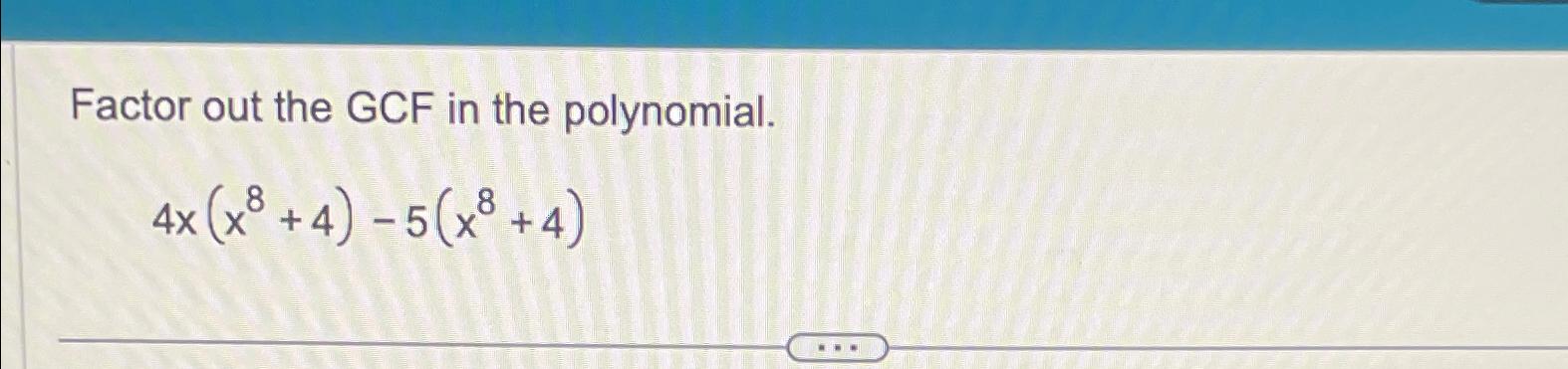Solved Factor out the GCF in the polynomial.4x(x8+4)-5(x8+4) | Chegg.com