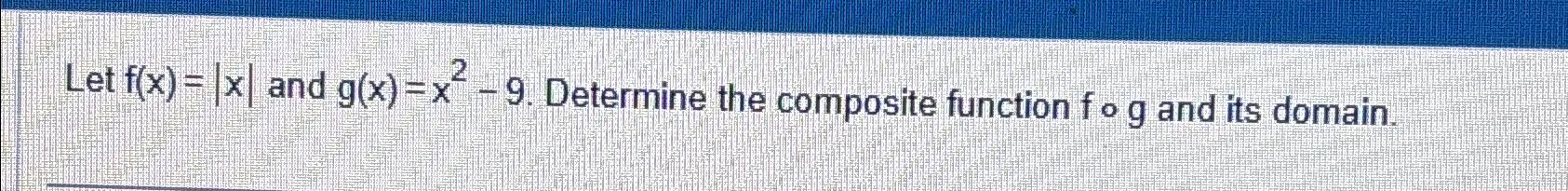 Solved Let f(x)=|x| ﻿and g(x)=x2-9. ﻿Determine the composite | Chegg.com
