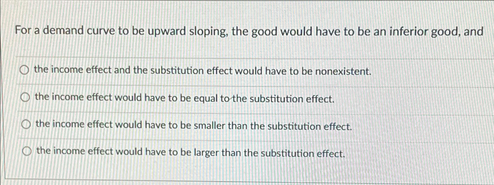 Solved For a demand curve to be upward sloping, the good | Chegg.com