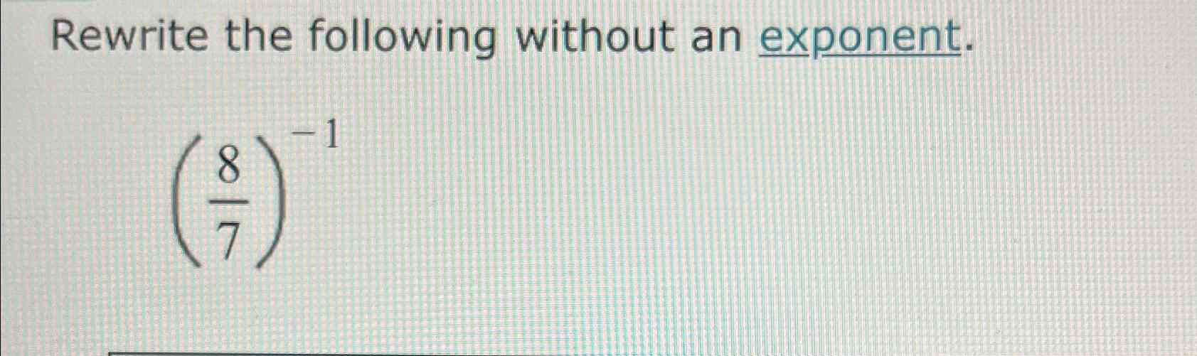 Solved Rewrite the following without an exponent.(87)-1 | Chegg.com