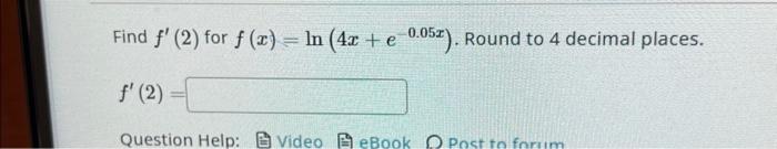 Solved Find f′(2) for f(x)=ln(4x+e−0.05x). Round to 4 | Chegg.com