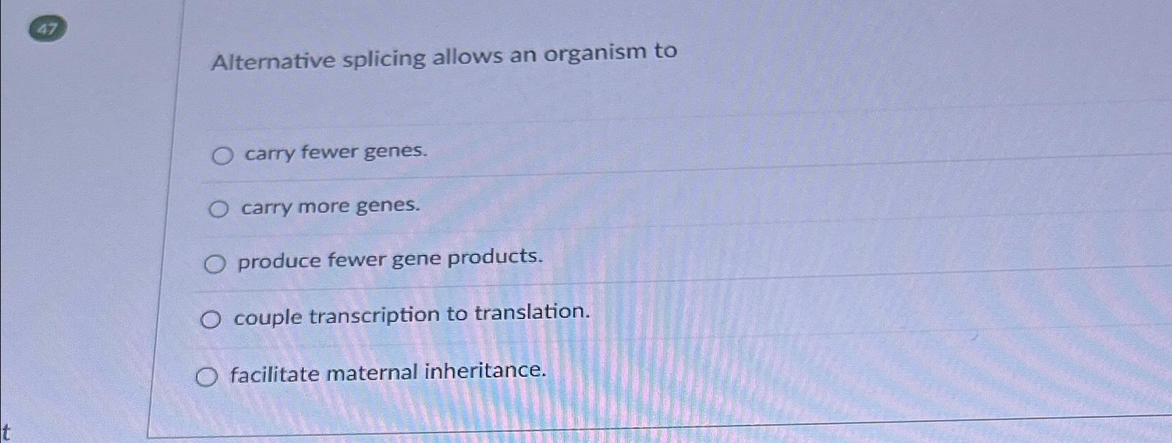 Solved (47)Alternative splicing allows an organism tocarry | Chegg.com