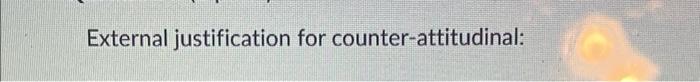 Solved External justification for counter-attitudinal: | Chegg.com