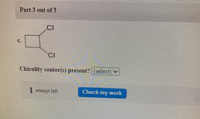 Solved Part 3 out of 3 ci C. CI Chirality center(s) present? | Chegg.com
