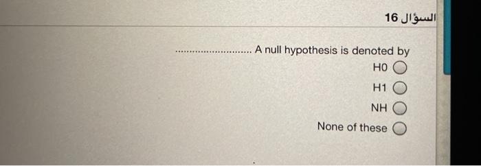 Solved السؤال 16 A null hypothesis is denoted by HO H1 NH | Chegg.com