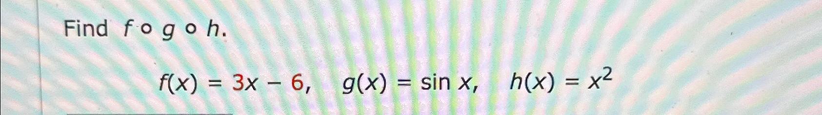 Solved Find f@g@h.f(x)=3x-6,g(x)=sinx,h(x)=x2 | Chegg.com