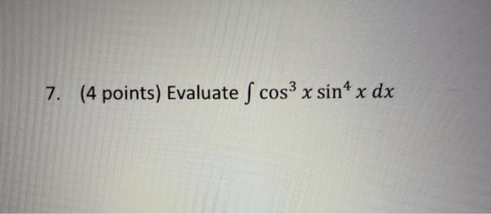 Solved 7. (4 points) Evaluate ſ cos3 x sin4 x dx | Chegg.com