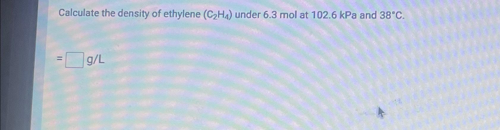 Solved Calculate the density of ethylene (C2H4) ﻿under | Chegg.com