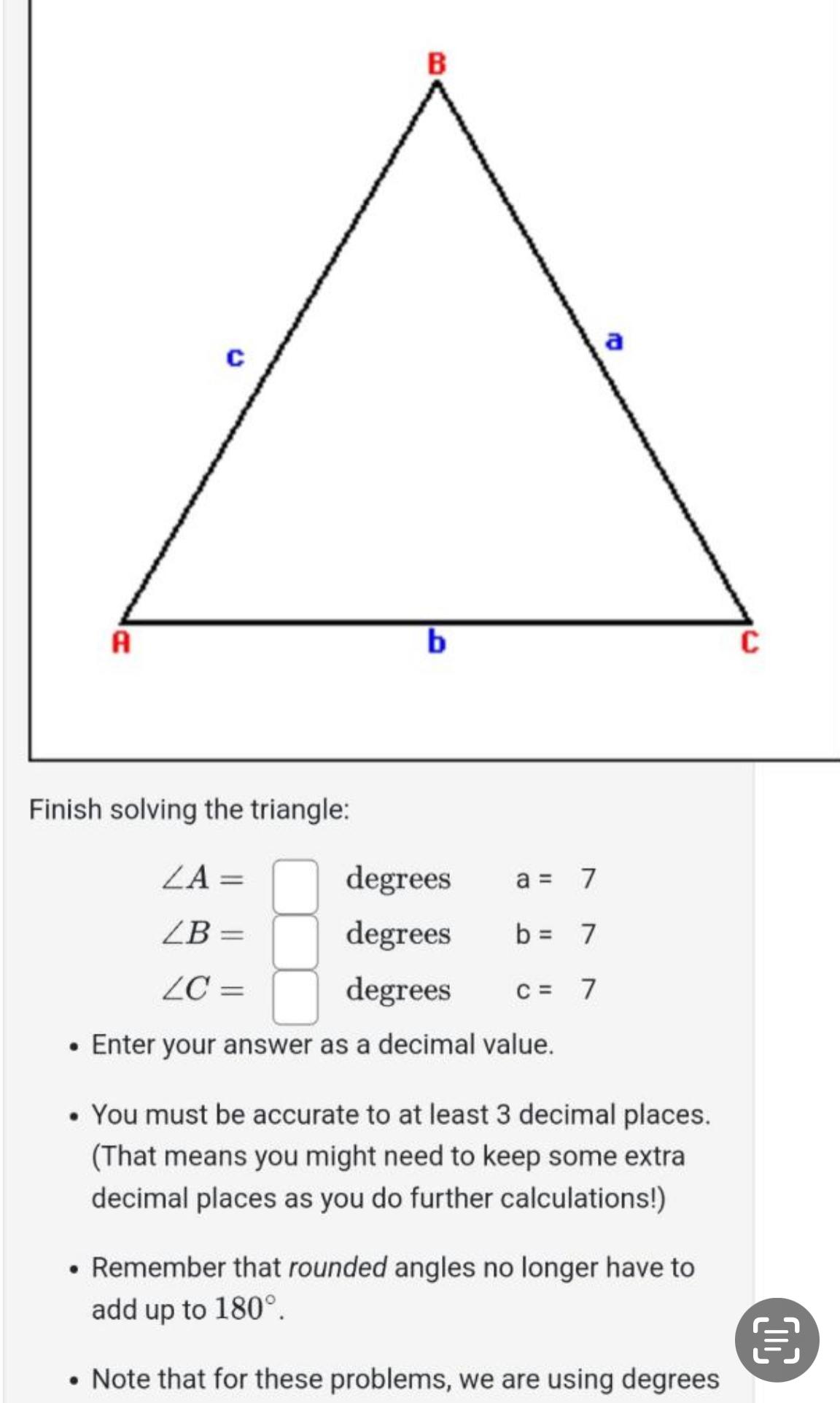 Solved Finish solving the triangle:??A= ﻿degrees a=7??B= | Chegg.com