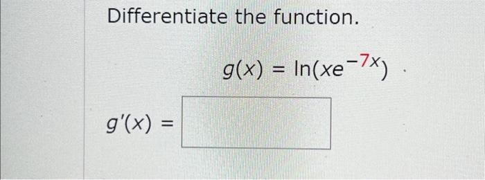 Solved Differentiate the function. g(x)=ln(xe−7x) g′(x)= | Chegg.com