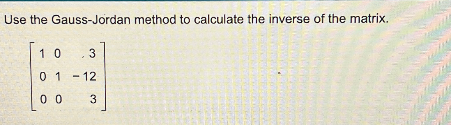 Solved Use the Gauss-Jordan method to calculate the inverse | Chegg.com