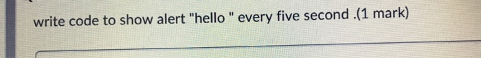 Solved write code to show alert "hello " every five second | Chegg.com