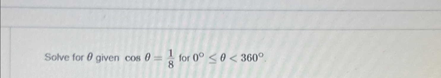 Solved Solve for θ ﻿given cosθ=18 ﻿for 0°≤θ