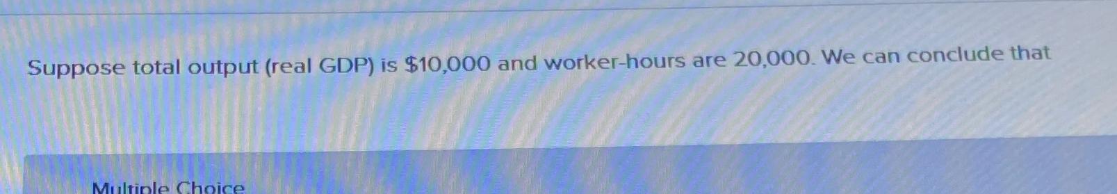 Solved Suppose total output (real GDP) ﻿is $10,000 ﻿and | Chegg.com