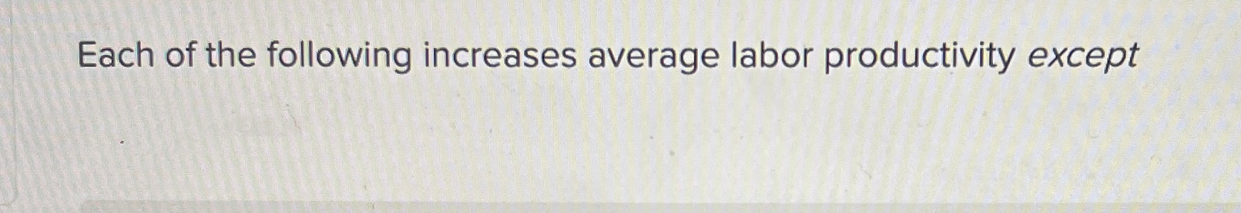 Solved Each of the following increases average labor | Chegg.com