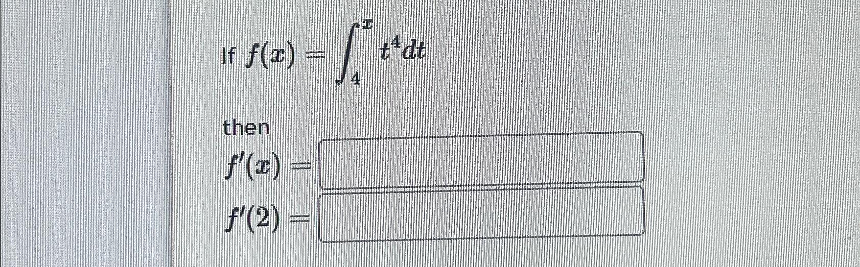 Solved If f(x)=∫4xt4dtthenf'(x)=f'(2)= | Chegg.com