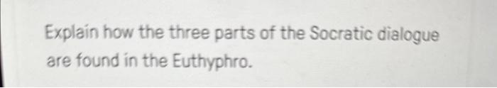 Explain how the three parts of the Socratic dialogue | Chegg.com