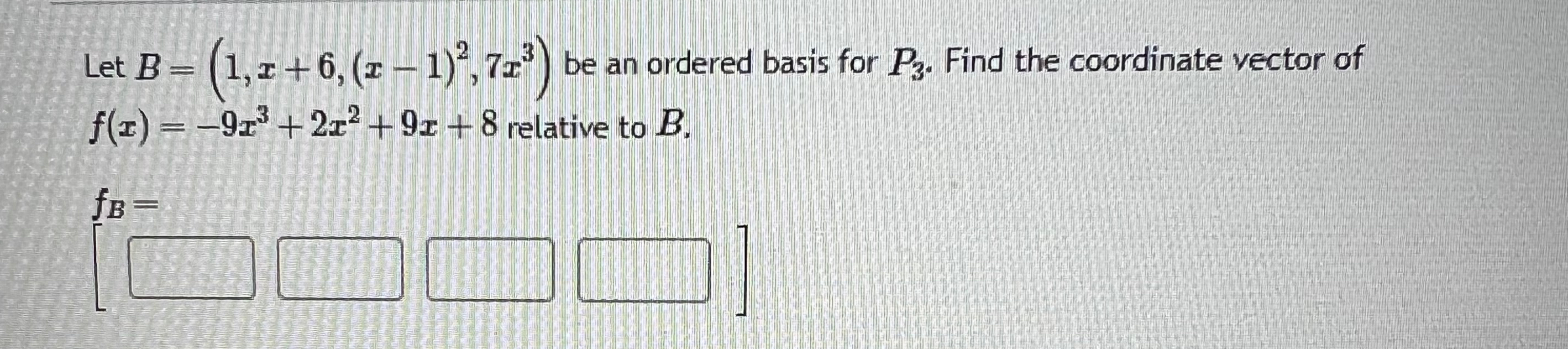 Solved Let B=(1,x+6,(x-1)2,7x3) ﻿be an ordered basis for P3. | Chegg.com