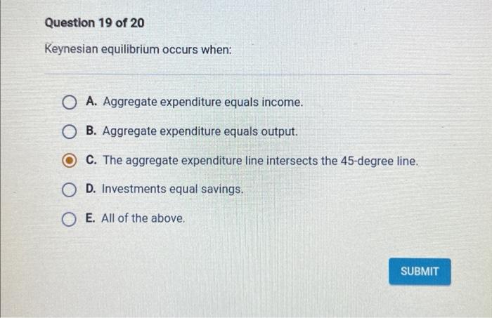Solved Keynesian equilibrium occurs when:A. Aggregate | Chegg.com