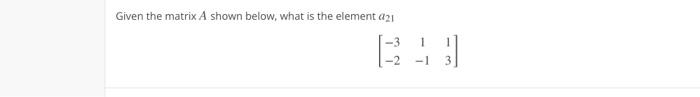 Solved Given the matrix A shown below, what is the element | Chegg.com