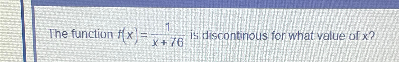 Solved The function f(x)=1x+76 ﻿is discontinous for what | Chegg.com