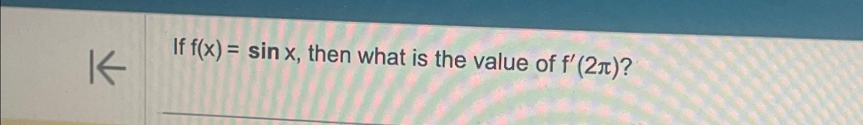 Solved If f(x)=sinx, ﻿then what is the value of f'(2π) ? | Chegg.com