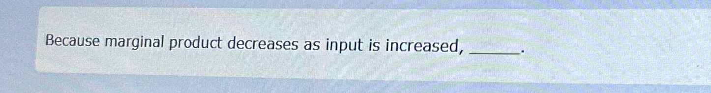 Solved Because marginal product decreases as input is | Chegg.com