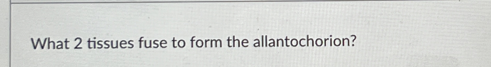 High Quality SOLUTION What 2 ﻿tissues fuse to form the allantochorion ...