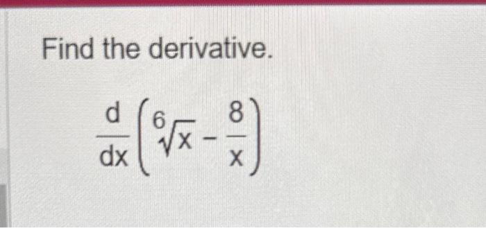 Solved Find the derivative. dxd(6x−x8) | Chegg.com