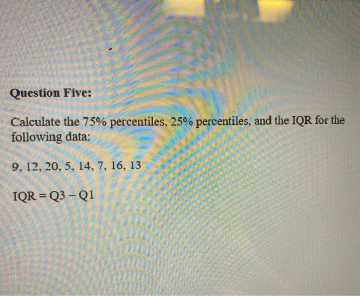 Solved Question Five: Calculate the 75% percentiles, 25% | Chegg.com