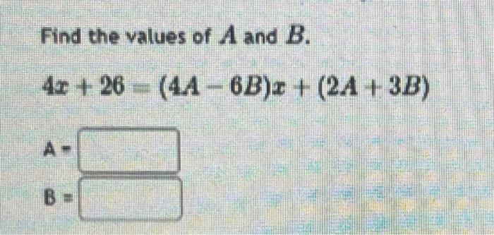 Solved Find the values of A and B. 4x+26=(4A−6B)x+(2A+3B) | Chegg.com
