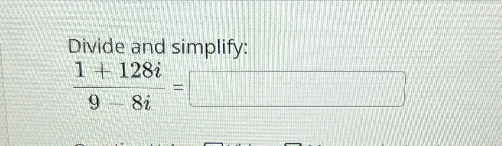 Solved Divide and simplify:1+128i9-8i= | Chegg.com