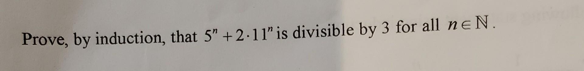Solved Prove, by induction, that 5" +2:11" is divisible by 3 | Chegg.com