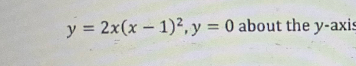 Solved y=2x(x-1)2,y=0 ﻿about the y-axi | Chegg.com