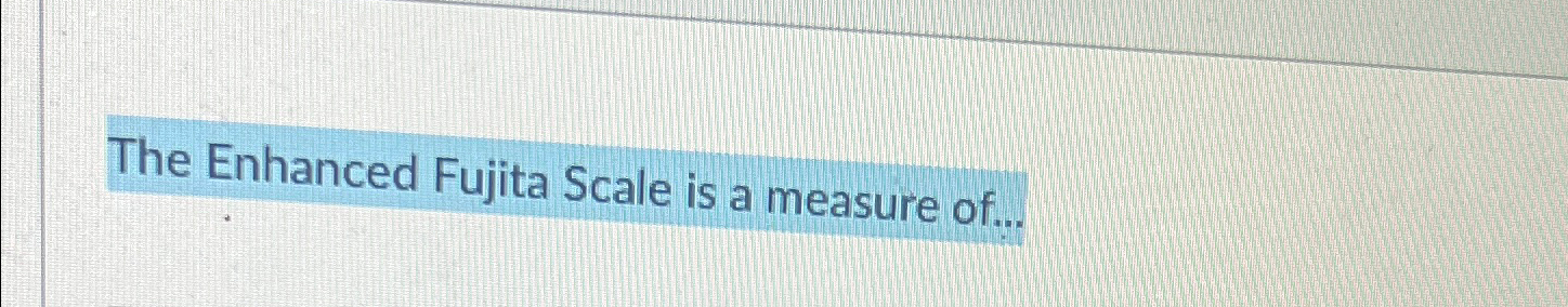 Solved The Enhanced Fujita Scale is a measure of... | Chegg.com