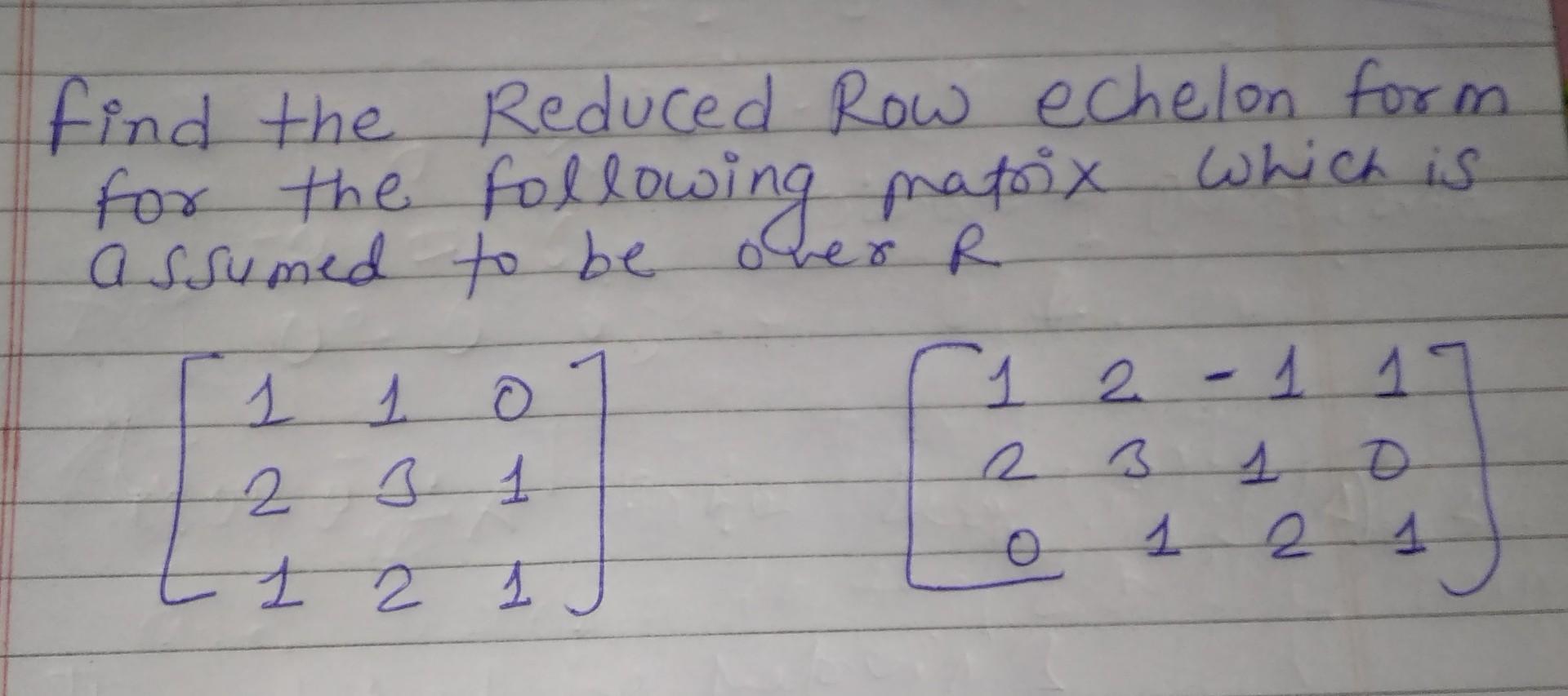 Solved find the Reduced Row echelon form for the following | Chegg.com