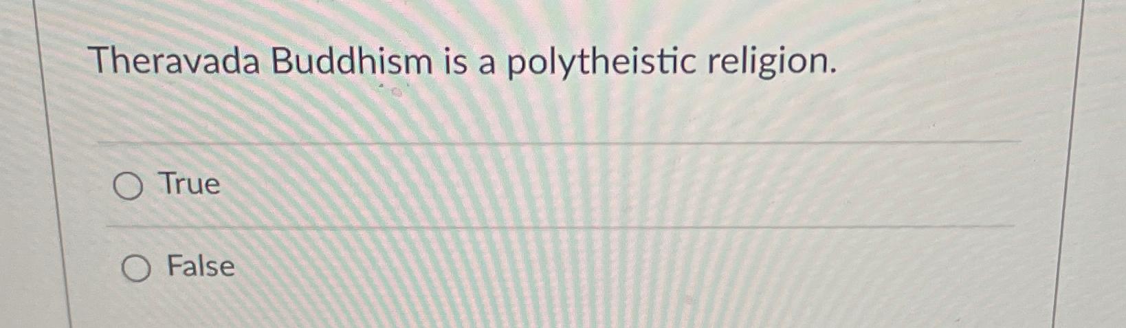 Solved Theravada Buddhism is a polytheistic | Chegg.com