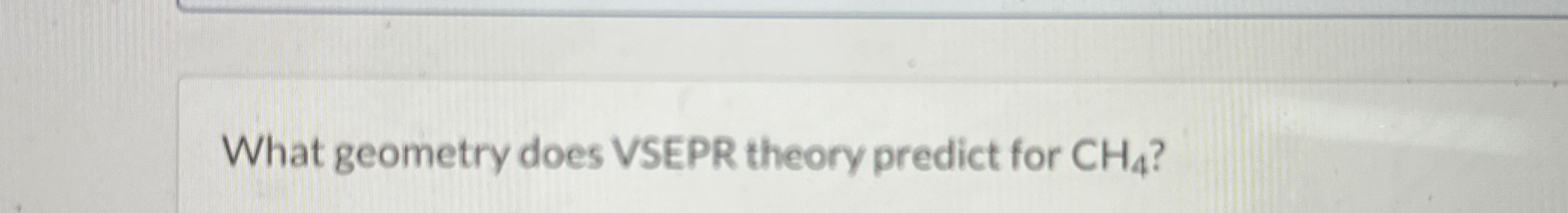 Solved What geometry does VSEPR theory predict for CH4 ? | Chegg.com