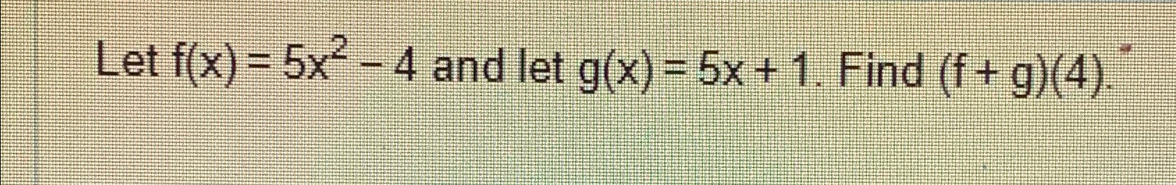Solved Let f(x)=5x2-4 ﻿and let g(x)=5x+1 ﻿Find (f+g)(4) | Chegg.com