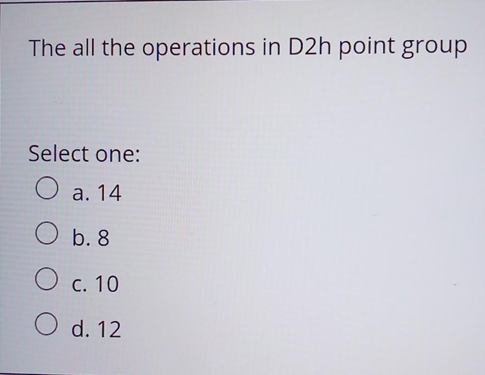 Solved The all the operations in D2h point group Select one: | Chegg.com