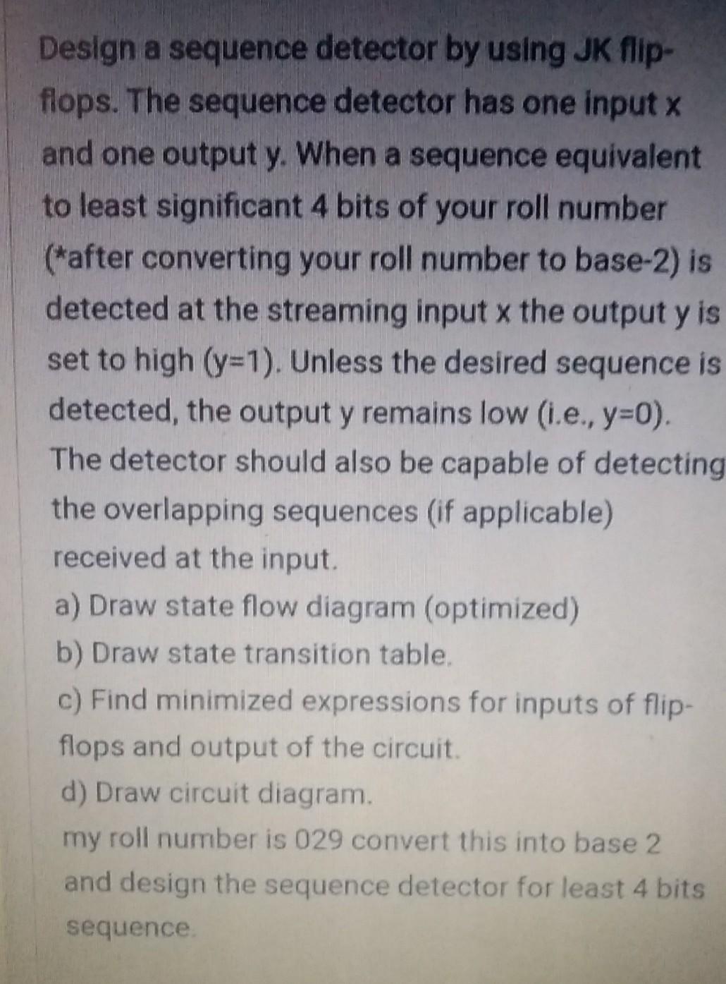 Solved Design a sequence detector by using JK flip- flops. | Chegg.com