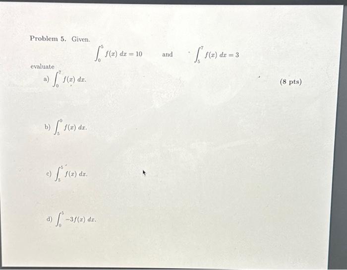 Solved Problem 5. Given. ∫05f(x)dx=10 and ∫57f(x)dx=3 | Chegg.com