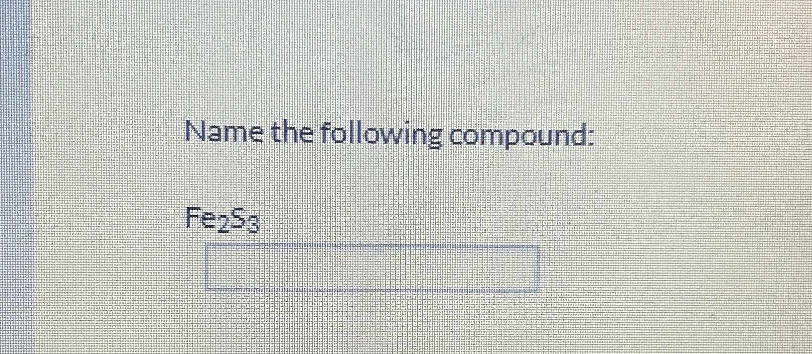 Solved Name the following compound:Fe2S3 | Chegg.com