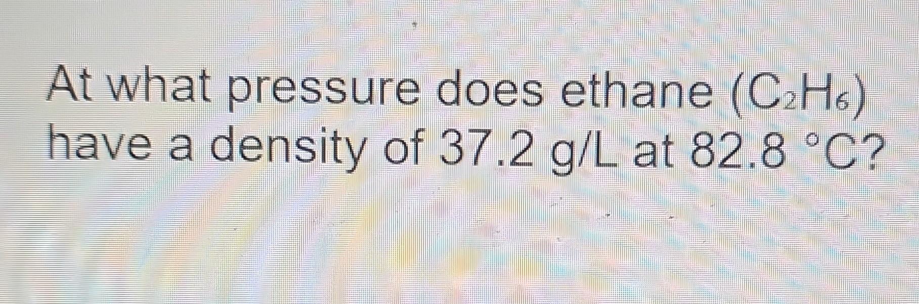 Solved At what pressure does ethane (C2H6) have a density of | Chegg.com
