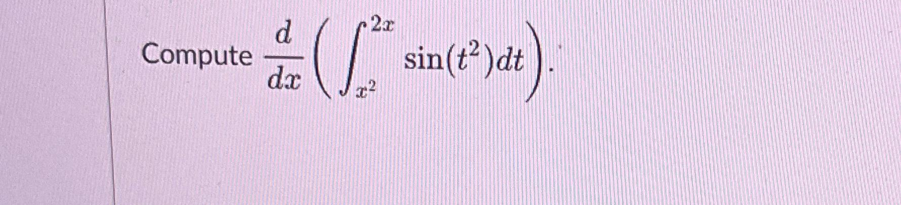 Solved Compute ddx(∫x22xsin(t2)dt). | Chegg.com