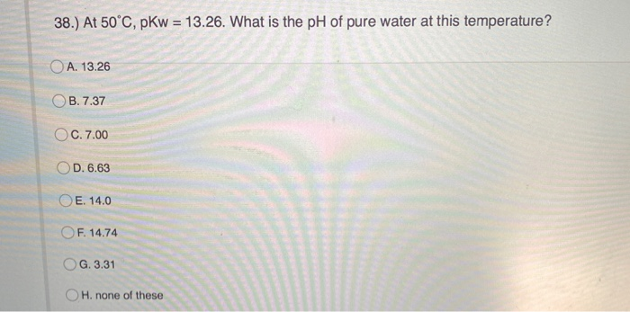 Solved 38.) At 50°C, pkw = 13.26. What is the pH of pure | Chegg.com