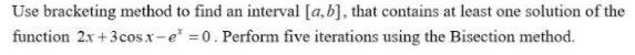 Solved Use bracketing method to find an interval [a,b], that | Chegg.com
