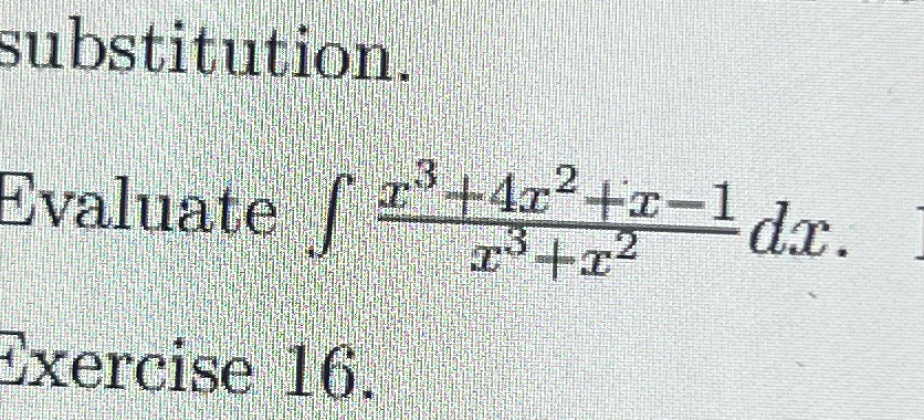 Solved substitution.Evaluate ∫﻿﻿x3+4x2+x-1x3+x2dxExercise | Chegg.com
