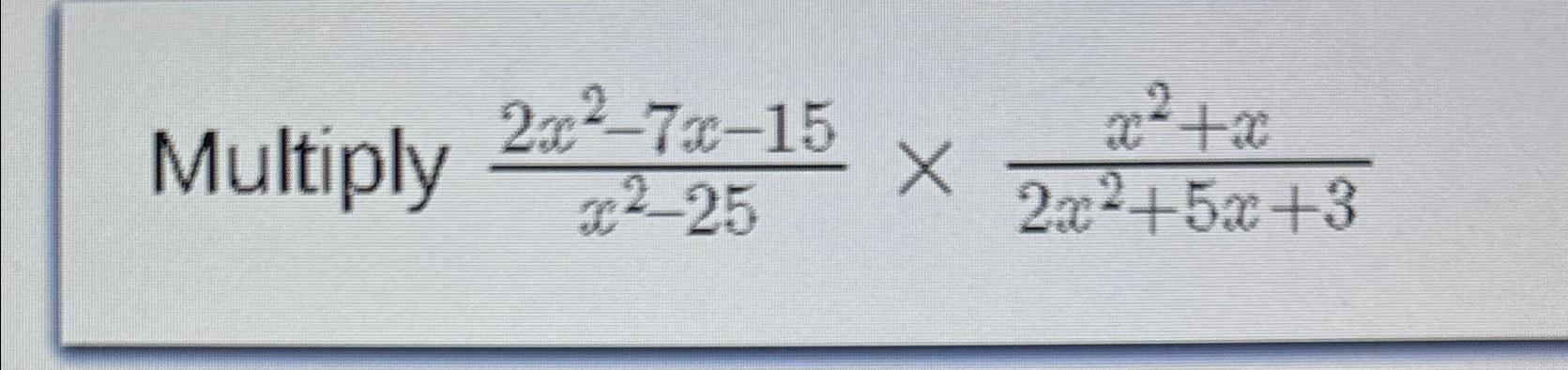 Solved Multiply 2x2-7x-15x2-25×x2+x2x2+5x+3 | Chegg.com