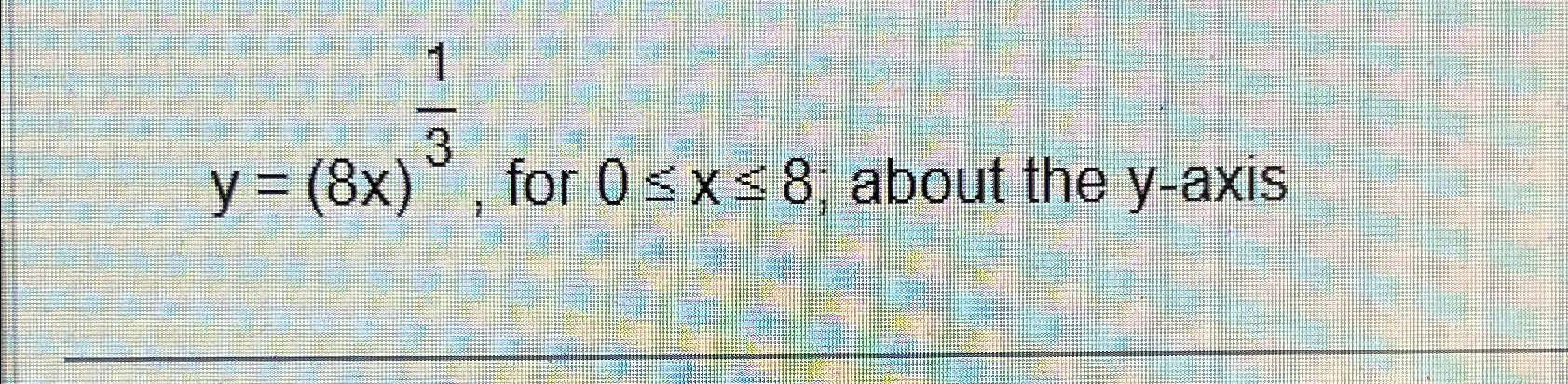 Solved y=(8x)13, ﻿for 0≤x≤8; about the y-axis | Chegg.com